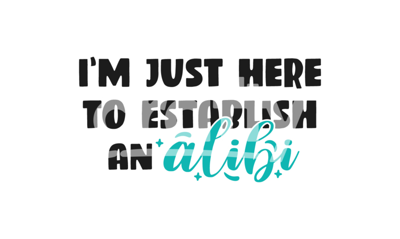 I'm Just Here To Establish An Alibi | Funny SVG | Crafty