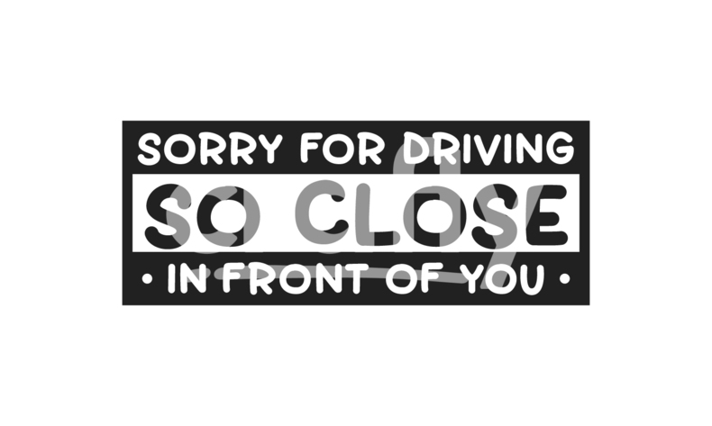 Sorry For Driving So Close | Car Decal SVG | Crafty