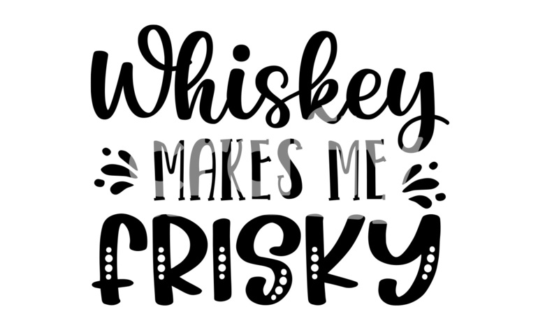 Whiskey Makes Me Frisky Svg Cut File Crafty